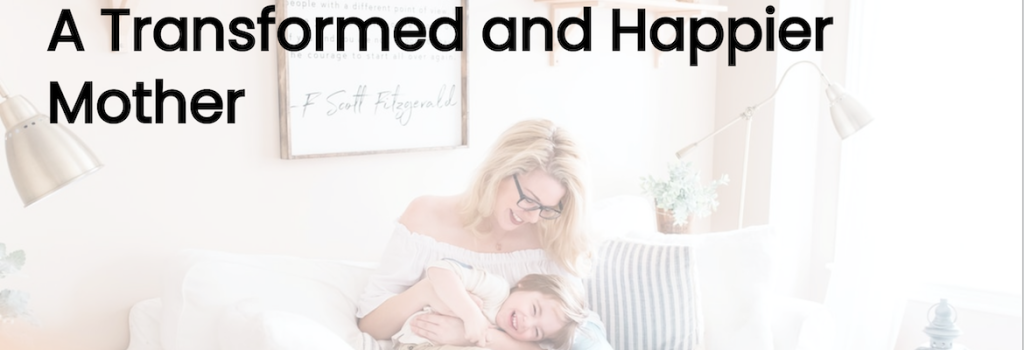 A Transformed & Happier Mother – A Transformed Mother